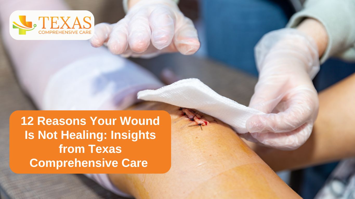 12 Reasons Your Wound Is Not Healing: Insights from Texas Comprehensive ...